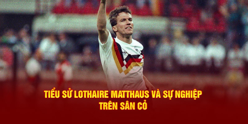 Tiểu Sử Cầu Thủ Lothaire Matthaus: Huyền Thoại Vĩ Đại Bóng Đá Đức